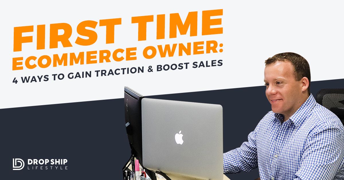 First Time Ecommerce Owner: 4 Ways To Gain Traction And Boost Sales